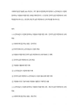 사회복지실천기술론 2024학년도 1학기 출석수업대체] 복지관에서 노인무료급식 사업에 참여하는 자원봉사자를 위한 교육을 계획 중이다.  1번 문제. 잔여적 실천 측면에서의 교육 목표를 제시하시오. 2번 문제. 제도적 실천 측면에서의 교육 목표를 제시하시오.-1페이지