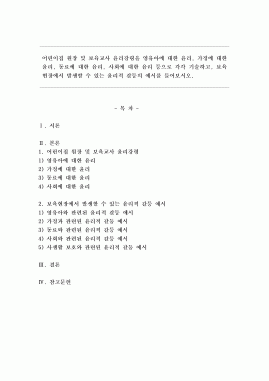 어린이집 원장 및 보육교사 윤리강령을 영유아에 대한 윤리, 가정에 대한 윤리, 동료에 대한 윤리, 사회에 대한 윤리 등으로 각각 기술하고, 보육현장에서 발생할 수 있는 윤리적 갈등의 예시를 들어보시오.-1페이지