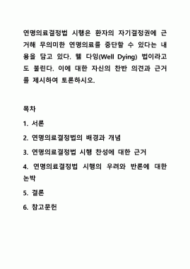 연명의료결정법 시행은 환자의 자기결정권에 근거해 무의미한 연명의료를 중단할 수 있다는 내용을 담고 있다. 웰 다잉(Well Dying) 법이라고도 불린다. 이에 대한 자신의 찬반 의견과 근거를 제시하여 토론하시오.-1페이지