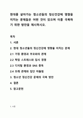 현대를 살아가는 청소년들의 정신건강에 영향을 미치는 문제들은 어떤 것이 있으며 이를 극복하기 위한 방안을 제시하시오.-1페이지