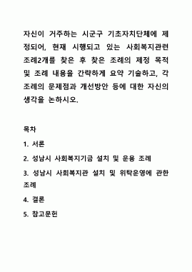 자신이 거주하는 시군구 기초자치단체에 제정되어, 현재 시행되고 있는 사회복지관련 조례2개를 찾은 후 찾은 조례의 제정 목적 및 조례 내용을 간략하게 요약 기술하고, 각 조례의 문제점과 개선방안 등에 대한 자신의 생각을 논하시오.-1페이지