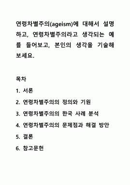 연령차별주의(ageism)에 대해서 설명하고, 연령차별주의라고 생각되는 예를 들어보고, 본인의 생각을 기술해 보세요.-1페이지