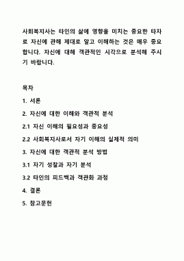 사회복지사는 타인의 삶에 영향을 미치는 중요한 타자로 자신에 관해 제대로 알고 이해하는 것은 매우 중요합니다. 자신에 대해 객관적인 시각으로 분석해 주시기 바랍니다.-1페이지