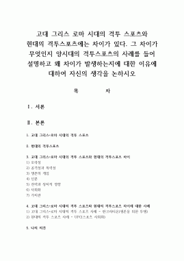 고대 그리스 로마 시대의 격투 스포츠와 현대의 격투스포츠에는 차이가 있다. 그 차이가 무엇인지 양시대의 격투스포츠의 사례를 들어 설명하고 왜 차이가 발생하는지에 대한 이유에 대하여 자신의 생각을 논하시오-1페이지