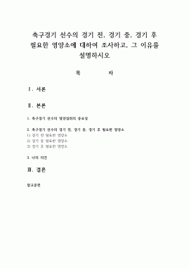 축구경기 선수의 경기 전, 경기 중, 경기 후 필요한 영양소에 대하여 조사하고, 그 이유를 설명하시오-1페이지