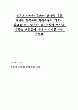 결혼은 다양한 문화와 남녀에 대한 차이를 인식하며 의사소통의 기술이 필요합니다. 행복한 결혼생활에 영향을 미치는 요인들에 대해 이야기를 나눠 주세요-1페이지