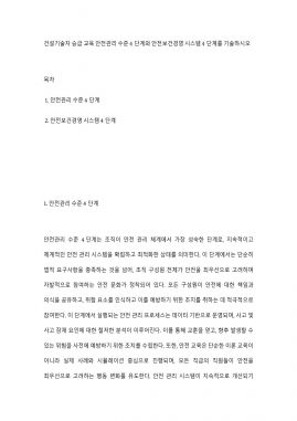 건설기술자 승급 교육 안전관리 수준 4단계와 안전보건경영 시스템 4단계를 기술하시오-1페이지