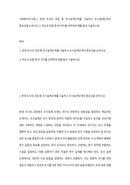 사회복지조사론_1. 문제 조사의 과정 중 조사설계단계를 기술하고 조사설계단계의 중요성을 논하시오. 2. 척도의 유형 중 한 가지를 선택하여 예를 들어 기술하시오.-1페이지