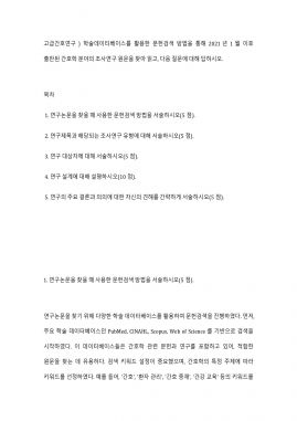 고급간호연구 ) 학술데이터베이스를 활용한 문헌검색 방법을 통해 2021년 1월 이후 출판된 간호학 분야의 조사연구 원문을 찾아 읽고, 다음 질문에 대해 답하시오.-1페이지