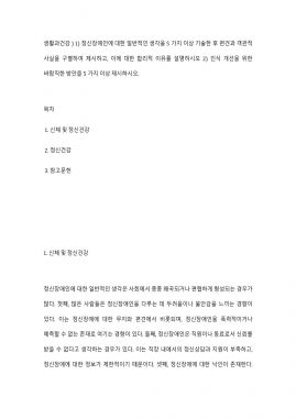 생활과건강 ) 1) 정신장애인에 대한 일반적인 생각을 5가지 이상 기술한 후 편견과 객관적 사실을 구별하여 제시하고, 이에 대한 합리적 이유를 설명하시오 2) 인식 개선을 위한 바람직한 방안을 5가지 이상 제시하시오.-1페이지