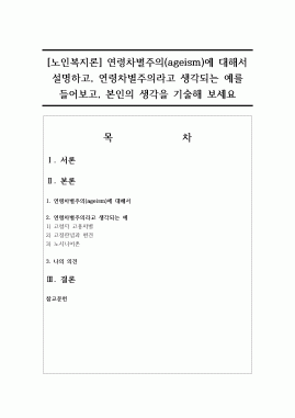 [노인복지론] 연령차별주의(ageism)에 대해서 설명하고, 연령차별주의라고 생각되는 예를 들어보고, 본인의 생각을 기술해 보세요-1페이지