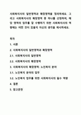 사회복지사의 일반영역과 확장영역을 정리하세요. 그리고 사회복지사의 확장영역 중 하나를 선정하여, 해당 영역의 업무를 잘 수행하기 위한 사회복지사의 역량에는 어떤 것이 있을지 자신의 생각을 제시하세요.-1페이지