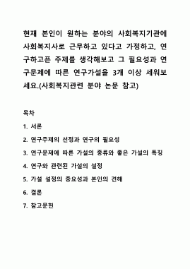 현재 본인이 원하는 분야의 사회복지기관에 사회복지사로 근무하고 있다고 가정하고, 연구하고픈 주제를 생각해보고 그 필요성과 연구문제에 따른 연구가설을 3개 이상 세워보세요.(사회복지관련 분야 논문 참고)-1페이지