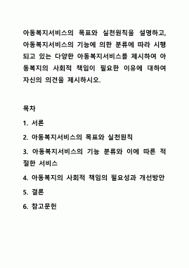 아동복지서비스의 목표와 실천원칙을 설명하고, 아동복지서비스의 기능에 의한 분류에 따라 시행되고 있는 다양한 아동복지서비스를 제시하여 아동복지의 사회적 책임이 필요한 이유에 대하여 자신의 의견을 제시하시오.-1페이지