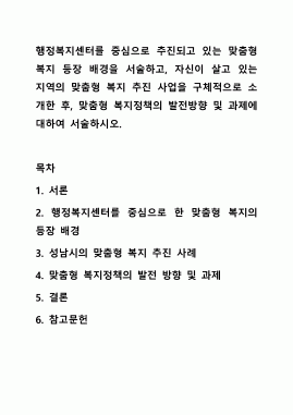 행정복지센터를 중심으로 추진되고 있는 맞춤형 복지 등장 배경을 서술하고, 자신이 살고 있는 지역의 맞춤형 복지 추진 사업을 구체적으로 소개한 후, 맞춤형 복지정책의 발전방향 및 과제에 대하여 서술하시오.-1페이지