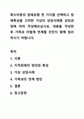 특수아동의 장애유형 한 가지를 선택하고 장애특성을 고려한 가상의 상담사례를 상담과정에 따라 작성해보십시요. 내용을 작성한 후 가족과 어떻게 연계할 것인지 함께 정리하시기 바랍니다.-1페이지