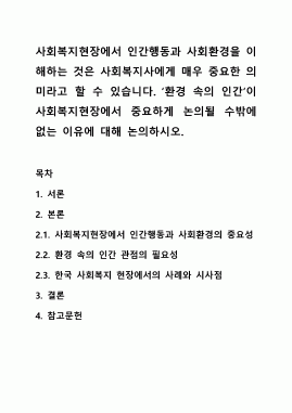 사회복지현장에서 인간행동과 사회환경을 이해하는 것은 사회복지사에게 매우 중요한 의미라고 할 수 있습니다. ‘환경 속의 인간‘이 사회복지현장에서 중요하게 논의될 수밖에 없는 이유에 대해 논의하시오.-1페이지