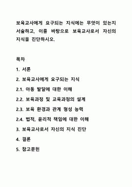 보육교사에게 요구되는 지식에는 무엇이 있는지 서술하고, 이를 바탕으로 보육교사로서 자신의 지식을 진단하시오.-1페이지