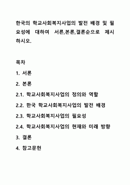 한국의 학교사회복지사업의 발전 배경 및 필요성에 대하여 서른,본론,결론순으로 제시 하시오.-1페이지