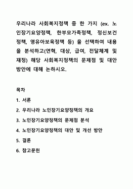 우리나라 사회복지정책 중 한 가지 (ex. 노인장기요양정책, 한부모가족정책, 정신보건정책, 영유아보육정책 등) 을 선택하여 내용을 분석하고(연혁, 대상, 급여, 전달체계 및 재정) 해당 사회복지정책의 문제점 및 대안방안에 대해 논하시오.-1페이지