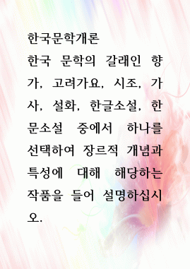 [ 한국 문학의 갈래인 향가, 고려가요, 시조, 가사, 설화, 한글소설, 한문소설 중에서 하나를 선택하여 장르적 개념과 특성에 대해 해당하는 작품을 들어 설명하십시오-1페이지