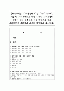 [가족복지론] 사회변동에 따른 가족의 구조적, 기능적, 가치관변화로 인해 파생된 가족문제의 쟁점에 대해 설명하고 이를 바탕으로 향후 가족정책의 방향성과 과제를 설정하여 서술하시오-1페이지