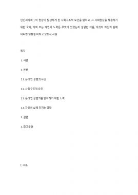 인간과사회 ) 이 현상이 발생하게 된 사회구조적 요인을 밝히고, 그 사회현상을 해결하기 위한 국가, 사회 또는 개인의 노력은 무엇이 있었는지 설명한 다음, 이것이 자신의 삶에 어떠한 영향을 미치고 있는지 서술-1페이지