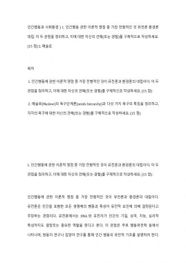 인간행동과 사회환경 ) 1. 인간행동 관한 이론적 쟁점 중 가장 전형적인 것 유전론 환경론 대립. 이 두 관점을 정리하고, 이에 대한 자신의 견해(또는 경험)를 구체적으로 작성하세요. (15점) 2. 매슬로-1페이지