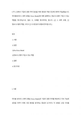 5주 2강에서 기업의 경쟁 우위 달성을 위한 환경과 역량 진단에 대하여 학습했습니다. 마이클포터의 5세력 모형(5 Force Model)에 대해 설명하고, 정보시스템이 가질 수 있는 역할을 제시하십시오. 필요 시, 사례를 제시하여도 됩니다. (① 5세력 모형, ② 정보시스템의 역할, 그리고 ③ 시사점 등이 포함되어야 합니다.)-1페이지