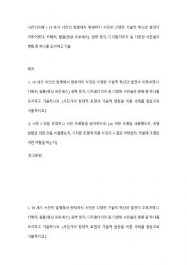 사진의이해 ) 19세기 사진의 발명에서 현재까지 사진은 다양한 기술적 혁신과 발전이 이루어졌다. 카메라, 필름(현상 프로세스), 광학 장치, 디지털이미지 등 다양한 사진술의 변화 중 하나를 조사하고 기술-1페이지