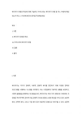 복지국가 유형과 특성에 대해 기술하고 우리나라는 복지국가 유형 중 어느 부분에 해당 되는지 적고, 그 이유에 본인의 생각을 작성해보세요.-1페이지