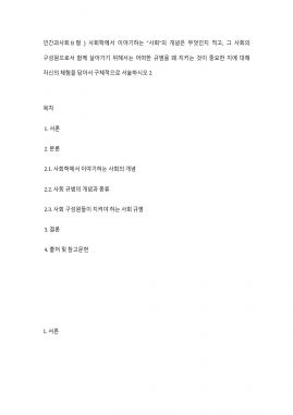 인간과사회B형 ) 사회학에서 이야기하는 “사회”의 개념은 무엇인지 적고, 그 사회의 구성원으로서 함께 살아가기 위해서는 어떠한 규범을 왜 지키는 것이 중요한 지에 대해 자신의 체험을 담아서 구체적으로 서술하시오2-1페이지