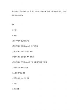 엘리자베스 빈민법(1602)의 역사적 의의는 무엇이며 현대 사회복지에 미친 영향이 무엇인지 논하시오.-1페이지