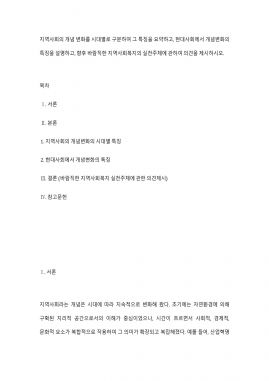 지역사회의 개념 변화를 시대별로 구분하여 그 특징을 요약하고, 현대사회에서 개념변화의 특징을 설명하고, 향후 바람직한 지역사회복지의 실천주체에 관하여 의견을 제시하시오. (1)-1페이지