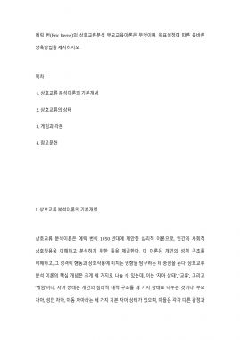 에릭 번(Eric Berne)의 상호교류분석 부모교육이론은 무엇이며, 목표설정에 따른 올바른 양육방법을 제시하시오 (1)-1페이지