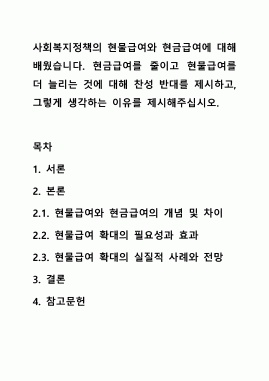 사회복지정책의 현물급여와 현금급여에 대해 배웠습니다. 현금급여를 줄이고 현물급여를 더 늘리는 것에 대해 찬성 반대를 제시하고, 그렇게 생각하는 이유를 제시해주십시오.-1페이지