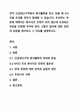 만약 긴급재난구역에서 봉사활동을 하고 있을 때 8시간을 초과할 경우가 발생할 수 있습니다. 초과하는 부분에 대해서는 봉사시간 인정이 되지 않는데 초과되는 부분을 인정해 주어야 한다 그렇지 않다에 대한 찬반의 입장을 제시하고 그 이유를 설명하시오.-1페이지