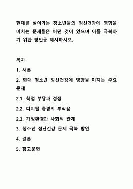 현대를 살아가는 청소년들의 정신건강에 영향을 미치는 문제들은 어떤 것이 있으며 이를 극복하기 위한 방안을 제시하시오.-1페이지