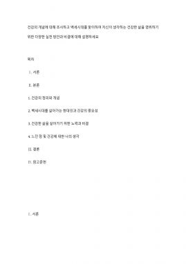 건강의 개념에 대해 조사하고 백세시대를 맞이하여 자신이 생각하는 건강한 삶을 영위하기 위한 다양한 실천 방안과 비결에 대해 설명하세요-1페이지