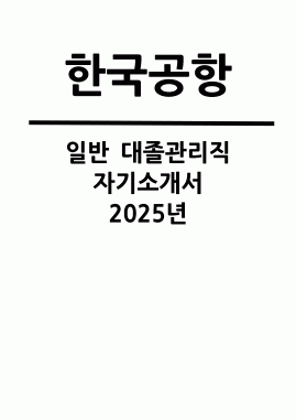 [한국공항 자기소개서] 2025년 최신 한국공항 일반 대졸관리직 자소서 (항공기 지상조업사인 한국공항에 지원하게 된 동기 및 포부, 본인이 가진 역량,본인의 삶에 있어서 가장 중요한 가치) 2025 한국공항 일반 대졸관리직 자기소개서-1페이지