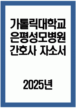 [가톨릭대학교 은평성모병원 자기소개서] 2025년 가톨릭대학교 은평성모병원 간호사 자소서 합격예문 가톨릭대학교 은평성모병원 간호사 자기소개서 가톨릭대학교 은평성모병원 자소서-1페이지