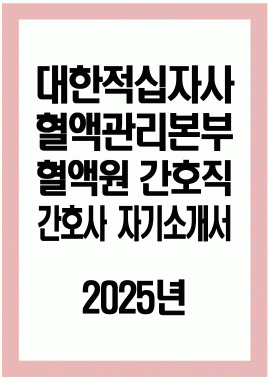 (대한적십자사 간호사 자기소개서) 2025년 대한적십자사 혈액관리본부 혈액원 간호사 자소서 대한적십자사 혈액관리본부 혈액원 간호직 간호사 자기소개서 대한적십자사 간호사 자소서-1페이지