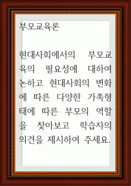 부모교육론 ) 현대사회에서의 부모교육의 필요성에 대하여 논하고 현대사회의 변화에 따른 다양한 가족형태에 따른 부모의 역할-1페이지