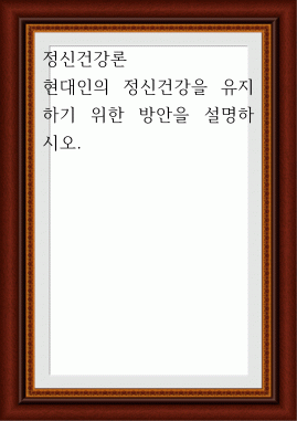 정신건강론 ) 현대인의 정신건강을 유지하기 위한 방안을 설명하시오-1페이지