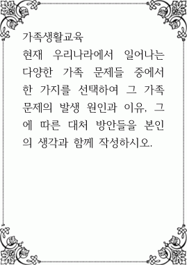 가족생활교육 ) 현재 우리나라에서 일어나는 다양한 가족 문제들 중에서 한 가지를 선택하여 그 가족문제의 발생 원인과 이유, 그에 따른 대처 방안들을 본인의 생각-1페이지