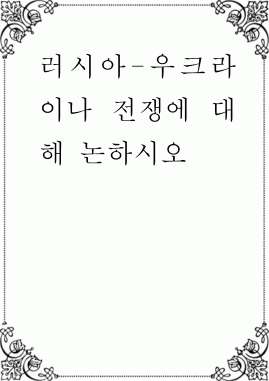 러시아-우크라이나 전쟁에 대해 논하시오-1페이지