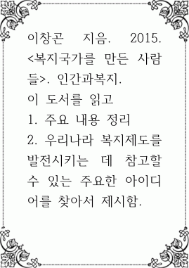 이창곤 지음. 2015. 복지국가를 만든 사람들. 인간과복지.  1. 주요 내용 정리 2. 우리나라 복지제도를 발전시키는 데 참고할 수 있는 주요한 아이디어를 찾아서 제시-1페이지