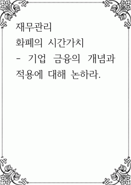 재무관리 ) 화폐의 시간가치 - 기업 금융의 개념과 적용에 대해 논하라-1페이지