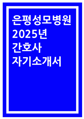 은평성모병원 자소서] 2025년 은평성모병원 간호사 자기소개서 (지원동기 및 입사후 목표, 중요하게 생각하는 가치관, 본인만의 의사소통 방법이나 갈등을 해결했던 경험, 경력 및 경험 활동) 가톨릭대학교 은평성모병원 간호사 자소서-1페이지