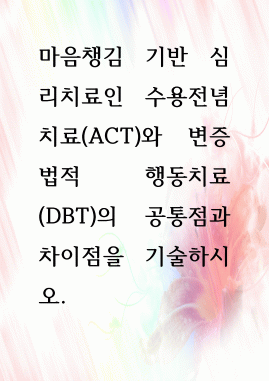 [ 마음챙김 기반 심리치료인 수용전념치료(ACT)와 변증법적 행동치료(DBT)의 공통점과 차이점을 기술하시오-1페이지